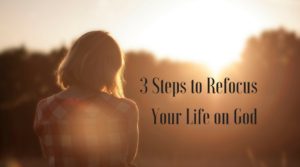 3 Steps to Refocus Your Life on God | Journey Together